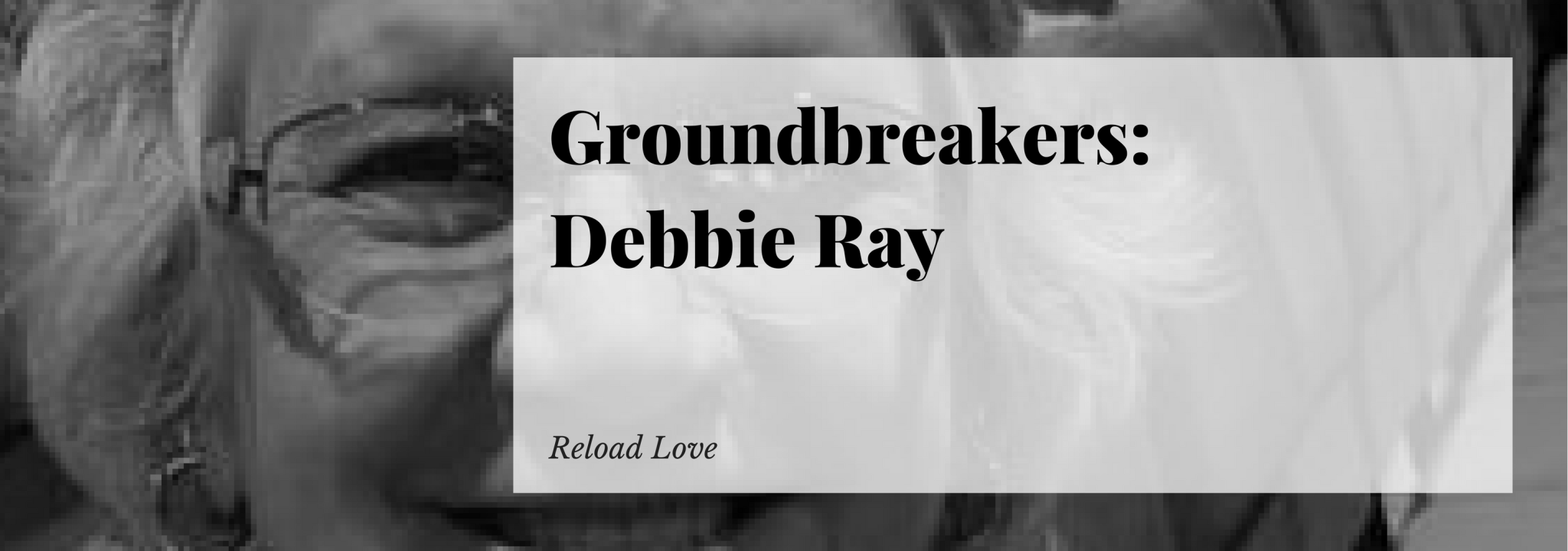 Groundbreakers: Debbie Ray - Reload Love